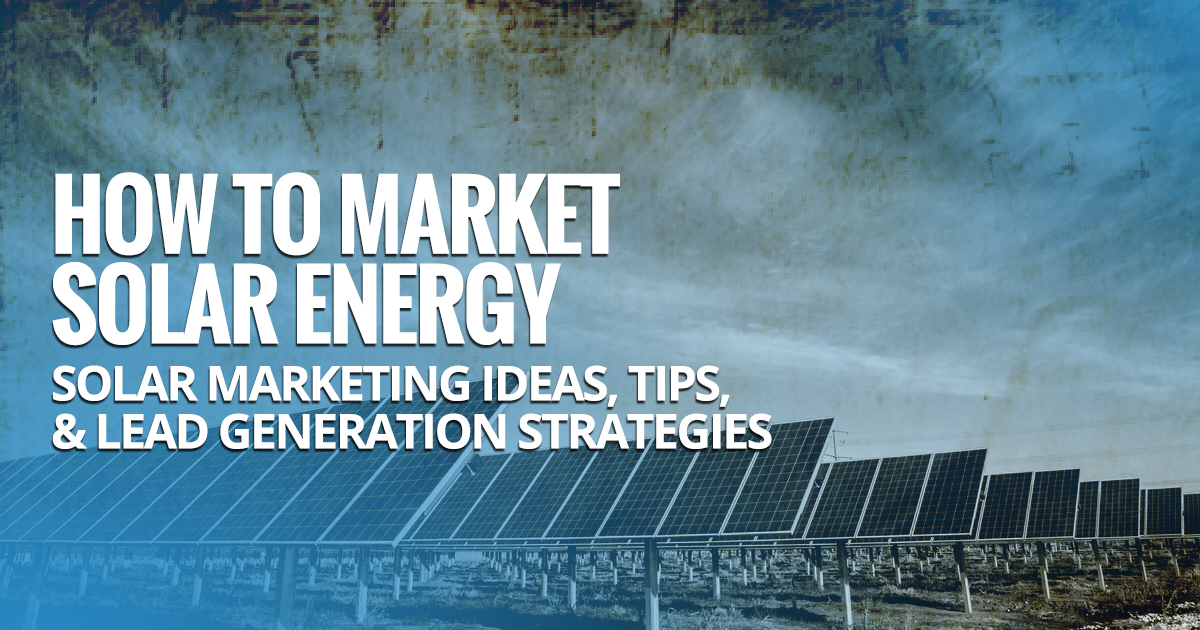 How to Market Solar Energy - Solar Marketing Ideas, Tips, & Lead ...
