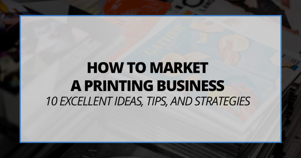 How to Market a Printing Business - 10 Excellent Ideas, Tips, and ...