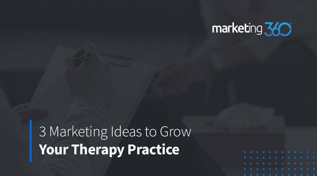 3 Marketing Ideas to Grow Your Therapy Practice - Marketing 360® Blog