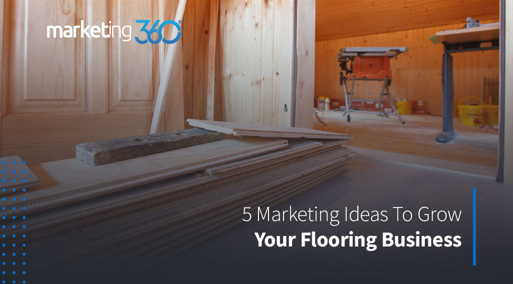 5 Marketing Ideas To Grow Your Flooring Business - Marketing 360® Blog