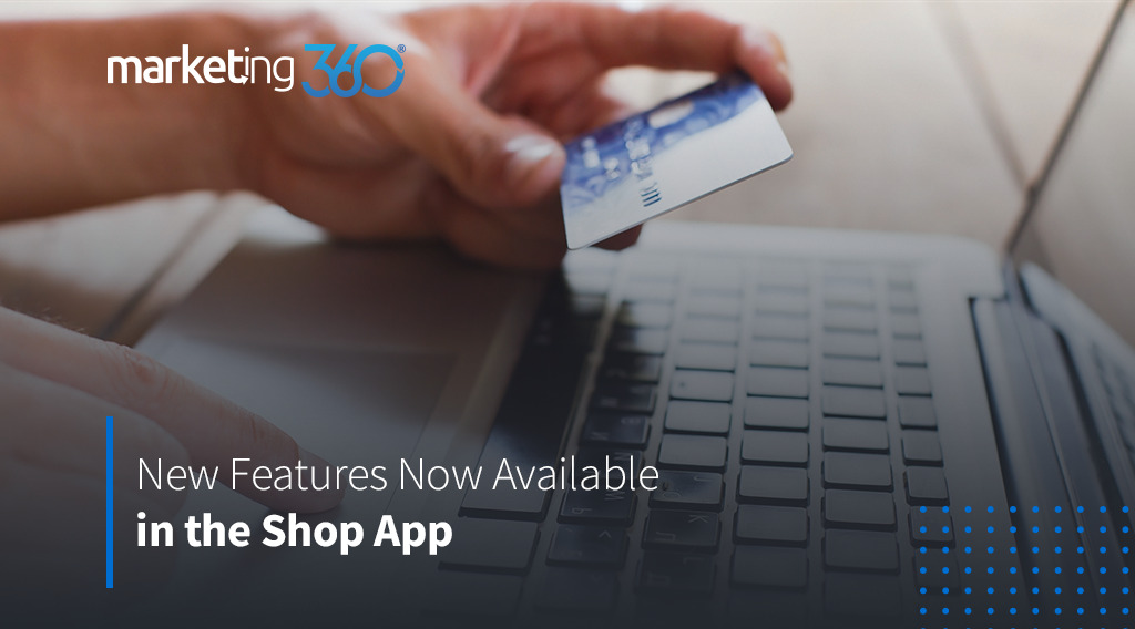 New Features Now Available in the Shop App - Marketing 360® Blog