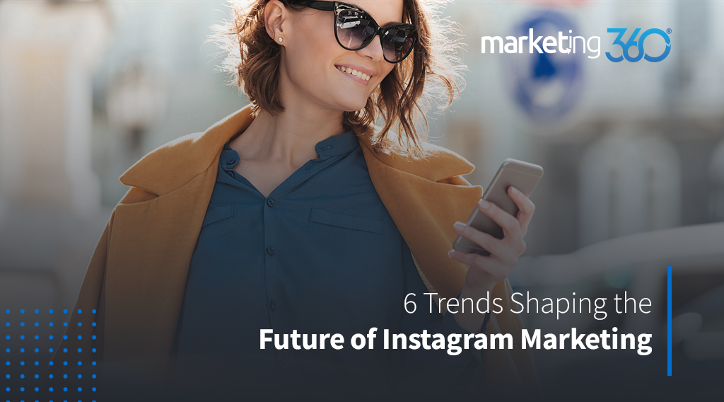6 Trends Shaping the Future of Instagram Marketing