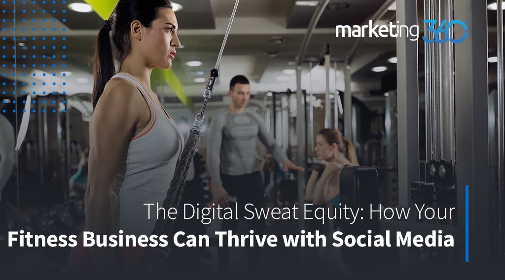 The Digital Sweat Equity: How Your Fitness Business Can Thrive with Social Media - Marketing 360 ...